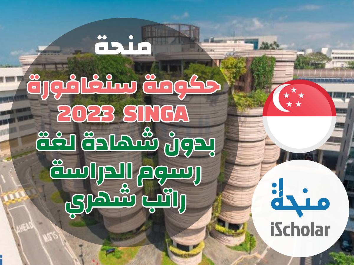منحة حكومة سنغافورة SINGA 2023 - iScholar تمويل كامل وراتب شهري.